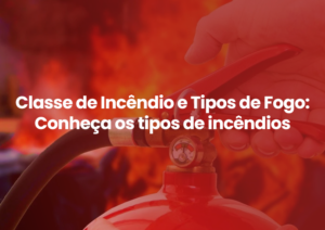 Classe de Incêndio e Tipos de Fogo: Conheça os tipos de Incêndios ...